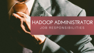 Job Responsibilities of a Hadoop Administrator - Whizlabs Blog