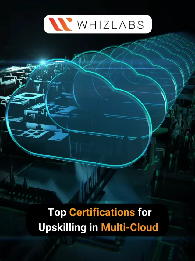 Top Certifications For Upskilling In Multi Cloud Whizlabs Blog